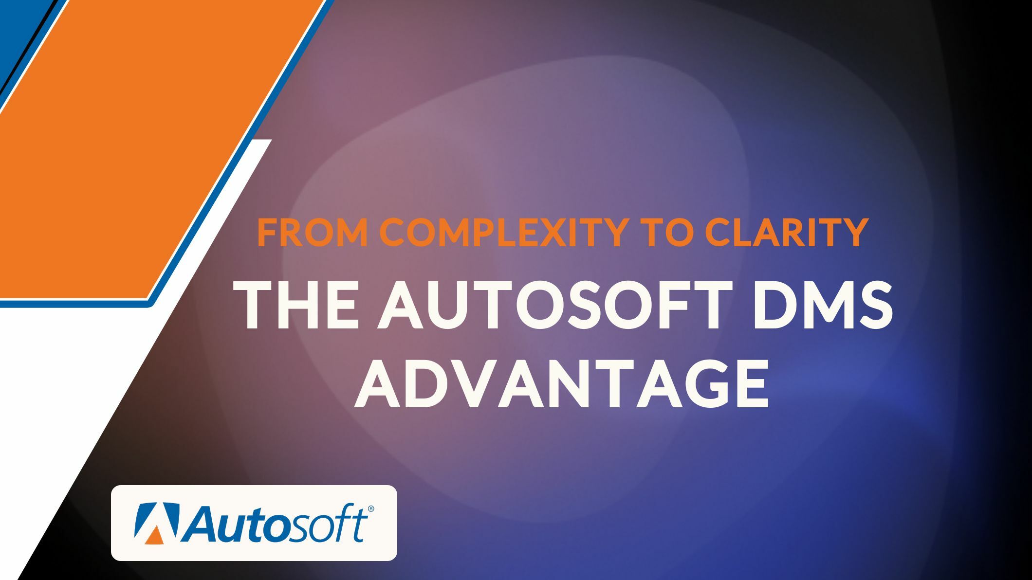 From Complexity to Clarity with the Autosoft DMS Advantage